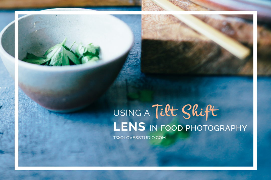 Using a Tilt-Shift Lens in Food Photography - Two Loves Studio